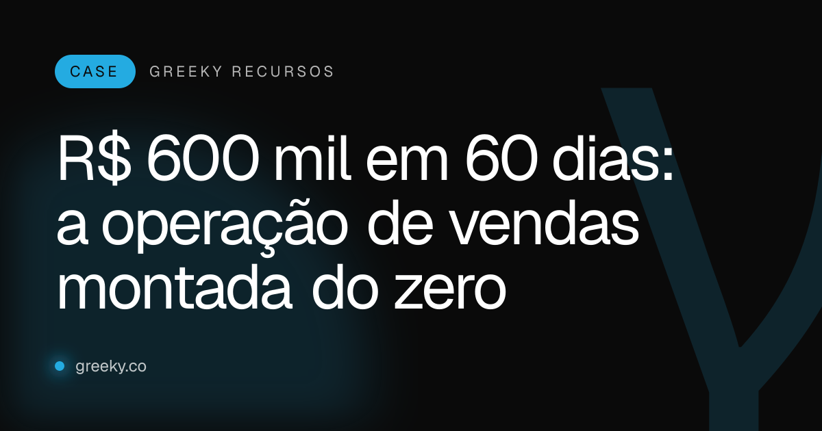 R$ 600 mil em 60 dias: a operação de vendas montada do zero · GREEKy